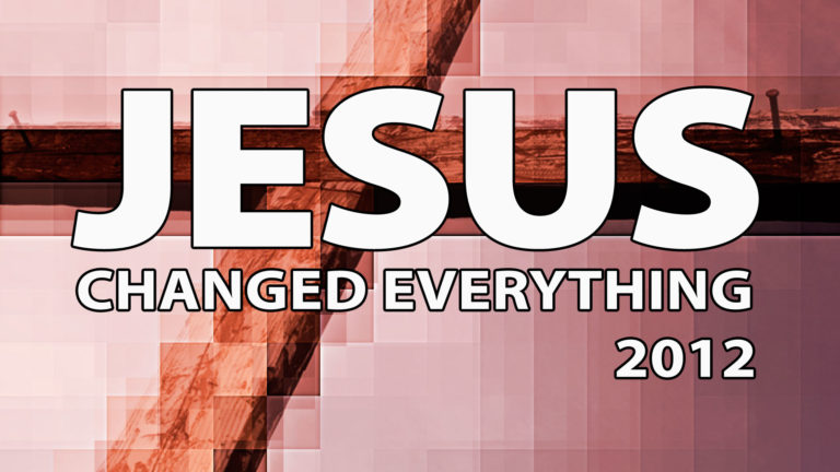 2012 - Jesus Changed Everything – Truth Seekers Fellowship